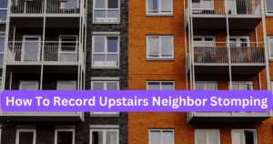 How To Record Upstairs Neighbor Stomping: 10 Easy Steps